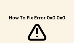 How To Fix Error 0x0 0x0? [Quick Guide]